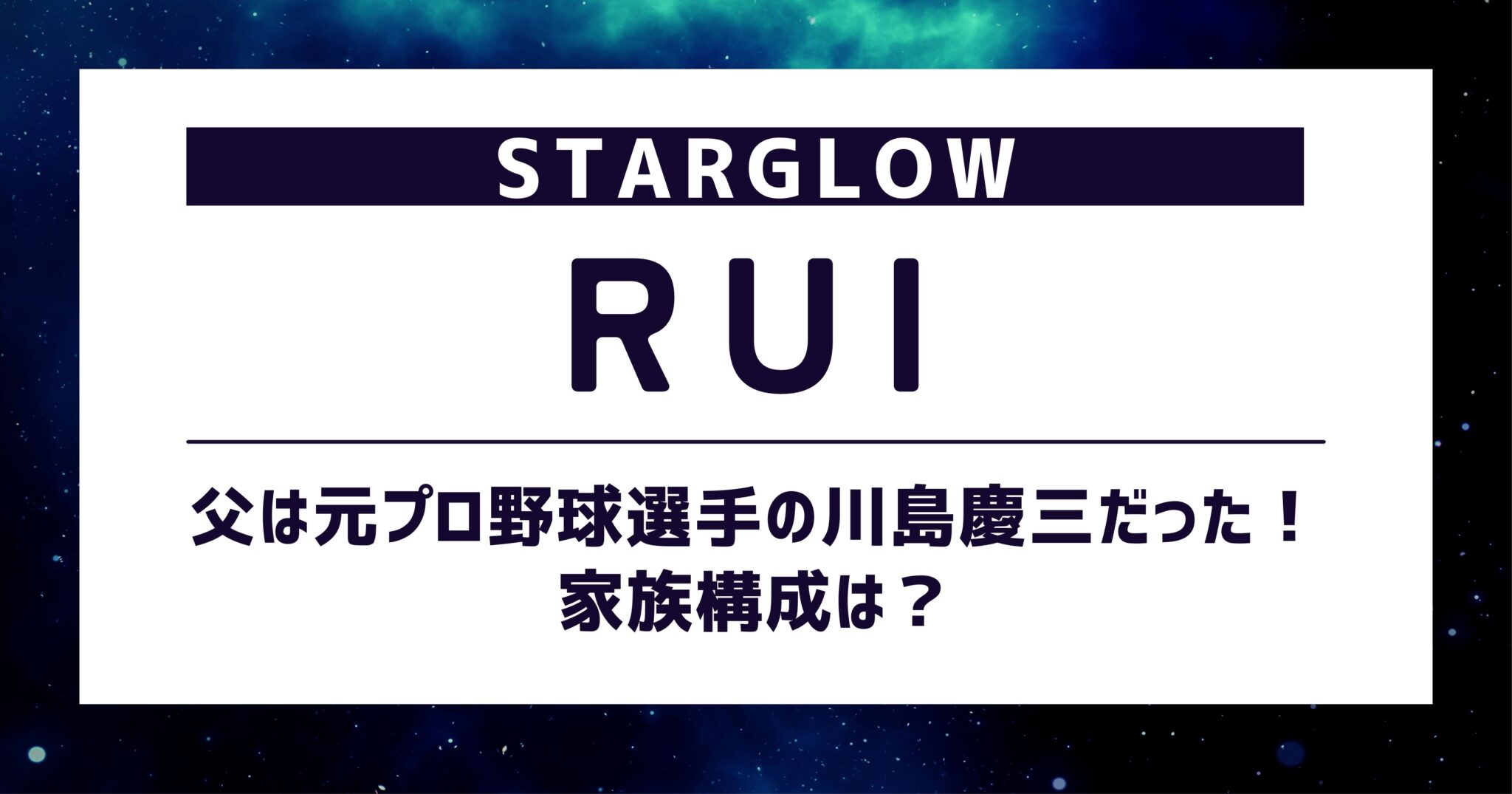 【STARGLOW・スターグロウ】ルイ(RUI)父親は元プロ野球選手の川島慶三！家族構成は？ | まつこの森ブログ